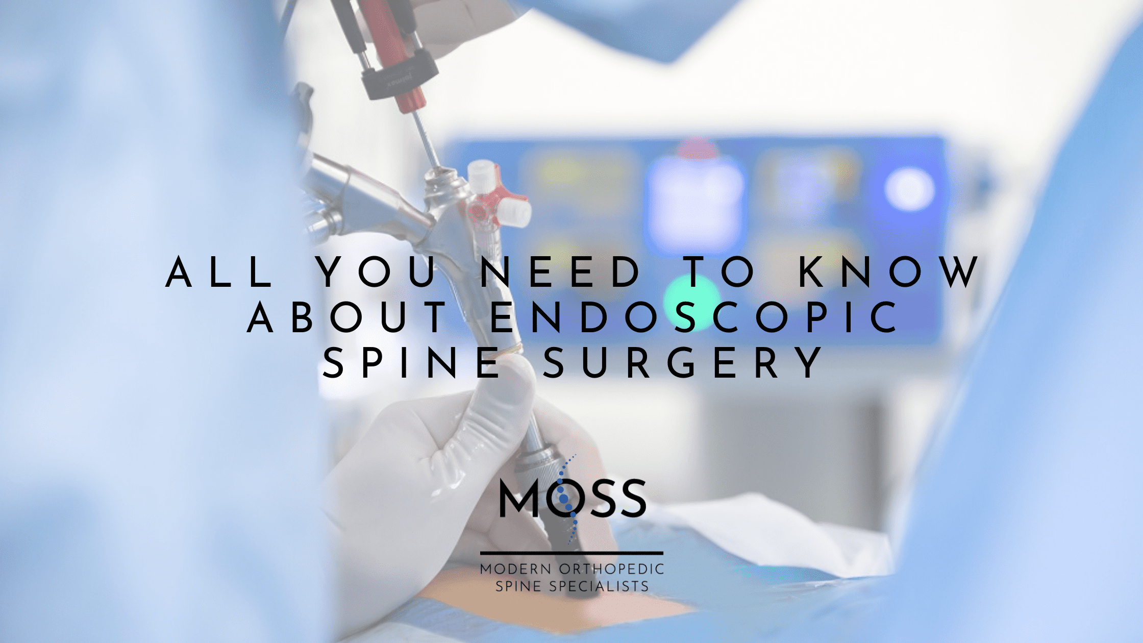 All You Need to Know About Endoscopic Spine Surgery - Modern Orthopedic ...